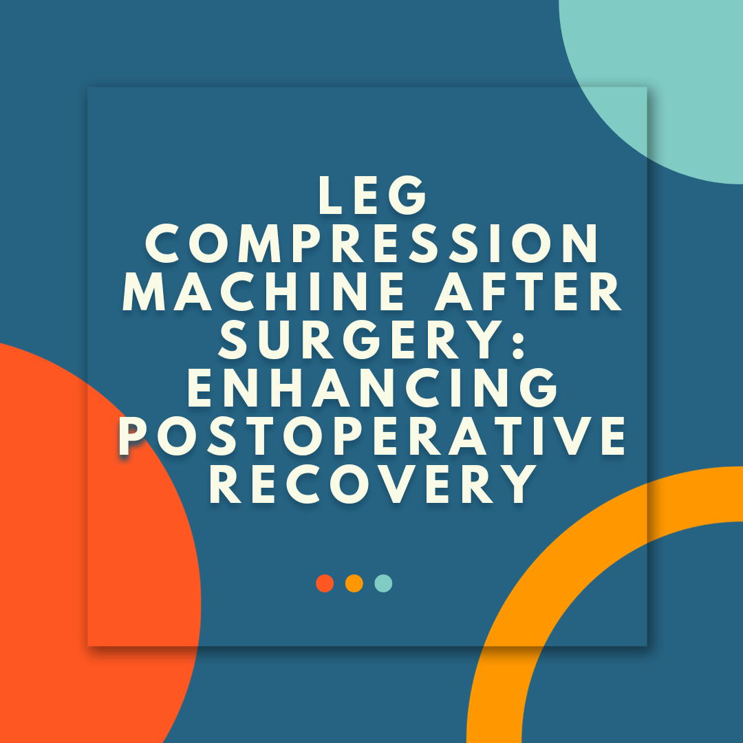 Leg Compression Machine After Surgery: Enhancing Postoperative Recover